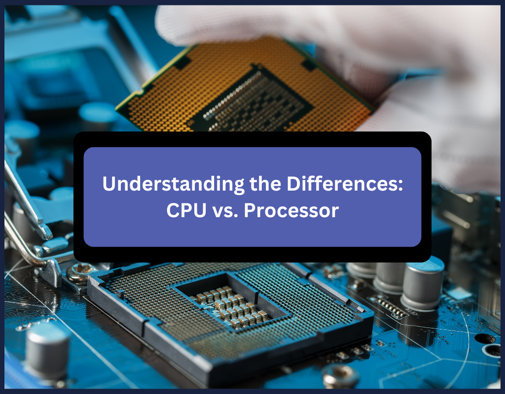 Understanding The Differences Cpu Vs Processor